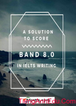 A Solution To Score 8.0 In IELTS Writing - TienganhEDU